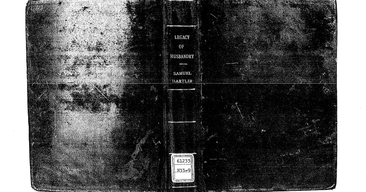 Samuel Hartlib, his legacy of husbandry : wherein are bequeathed to the ...